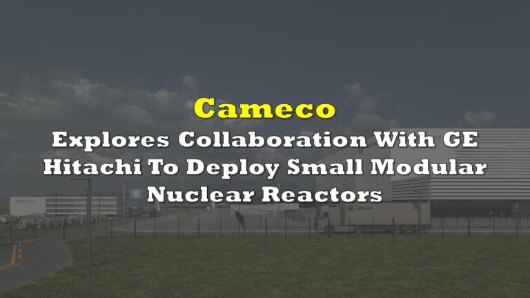 Cameco Explores Collaboration With GE Hitachi To Deploy Small Modular ...