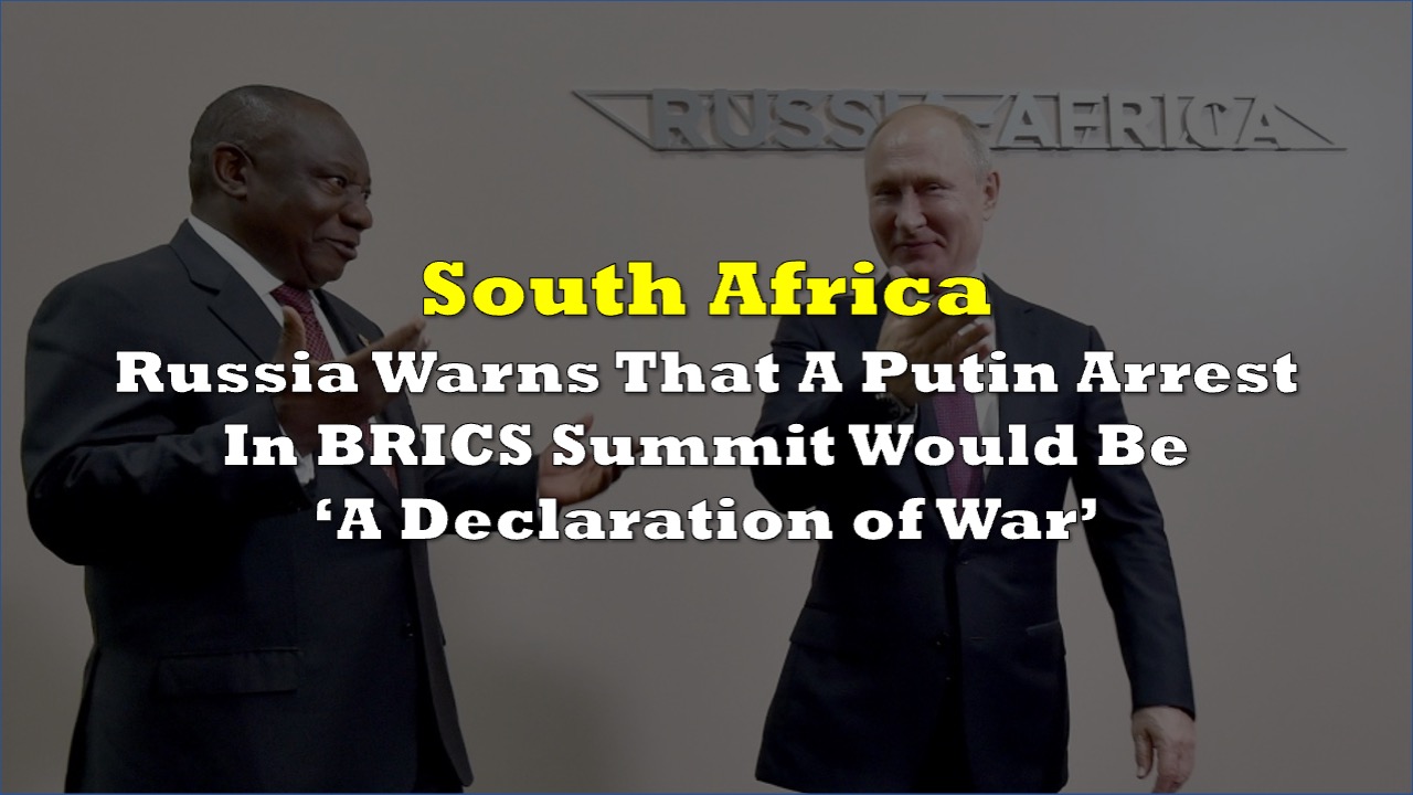 Russia Warns That A Putin Arrest In BRICS Summit Would Be ‘A ...