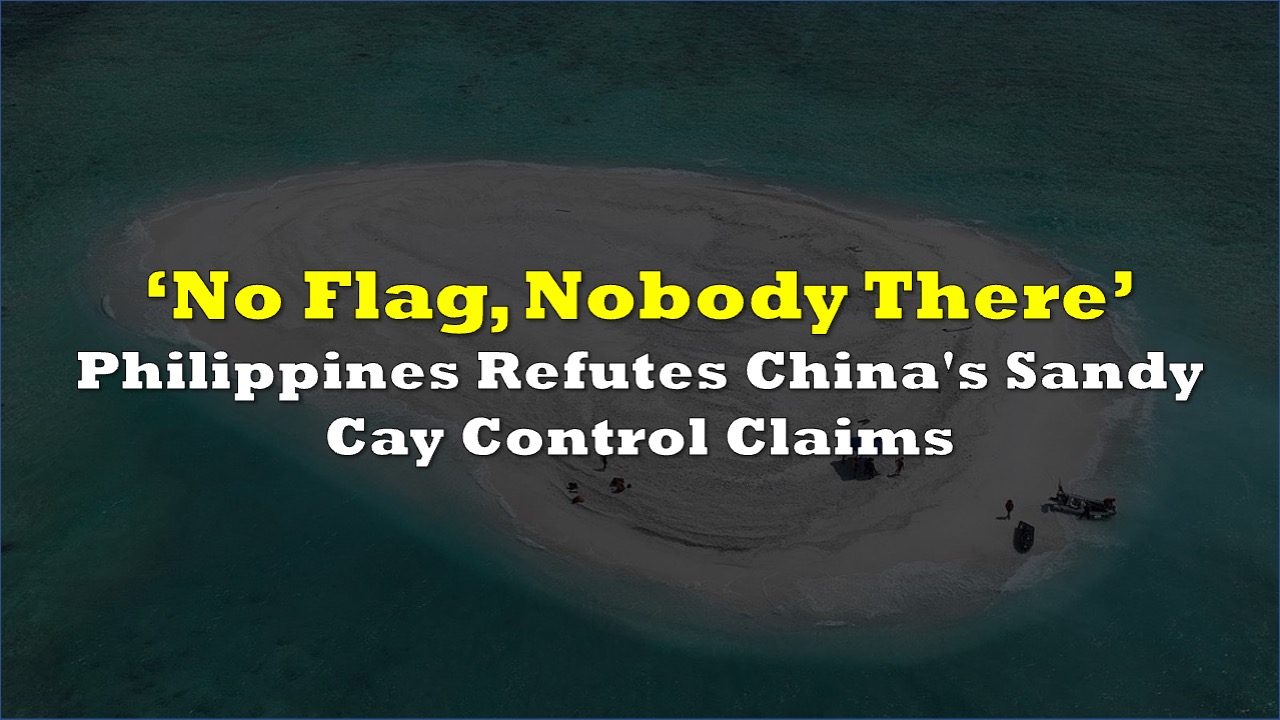 ‘No Flag, Nobody There’: Philippines Refutes China's Sandy Cay Control ...