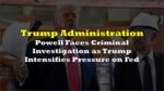 Powell Faces Criminal Investigation as Trump Intensifies Pressure on ...