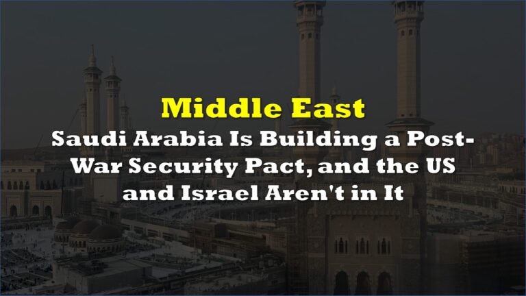Saudi Arabia Is Building a Post-War Middle East Security Pact, and the ...