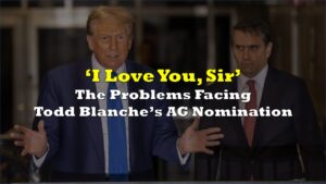'I Love You, Sir': The Problems Facing Todd Blanche's Attorney General ...