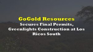 GoGold Secures Final Permits, Greenlights Construction at Los Ricos ...